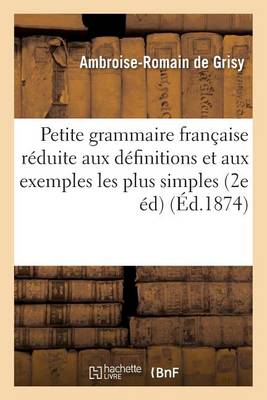 Petite Grammaire Française Réduite Aux Définitions Et Aux Exemples Les ...